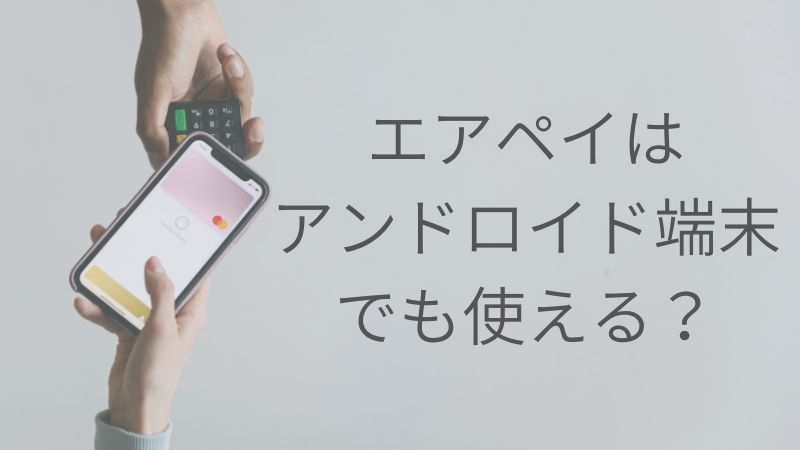 エアペイはAndroid（アンドロイド）端末で使える？対応してる？使用可能な端末を解説｜Airペイ・AirPAY | スマートライフブログ